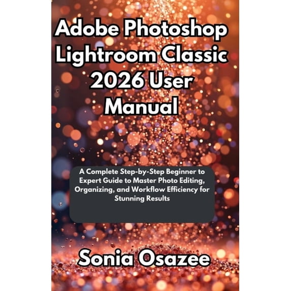 Adobe Photoshop Lightroom Classic 2026 User Manual: A Complete Step-by ...