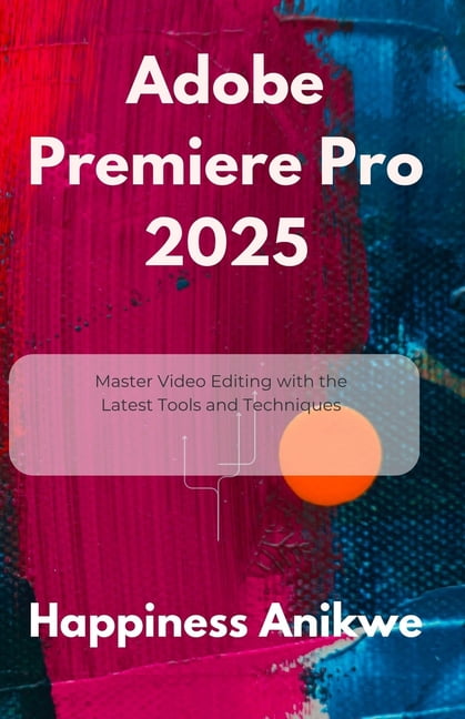 Adobe Premiere Pro 2025: Master Video Editing with the Latest Tools and ...