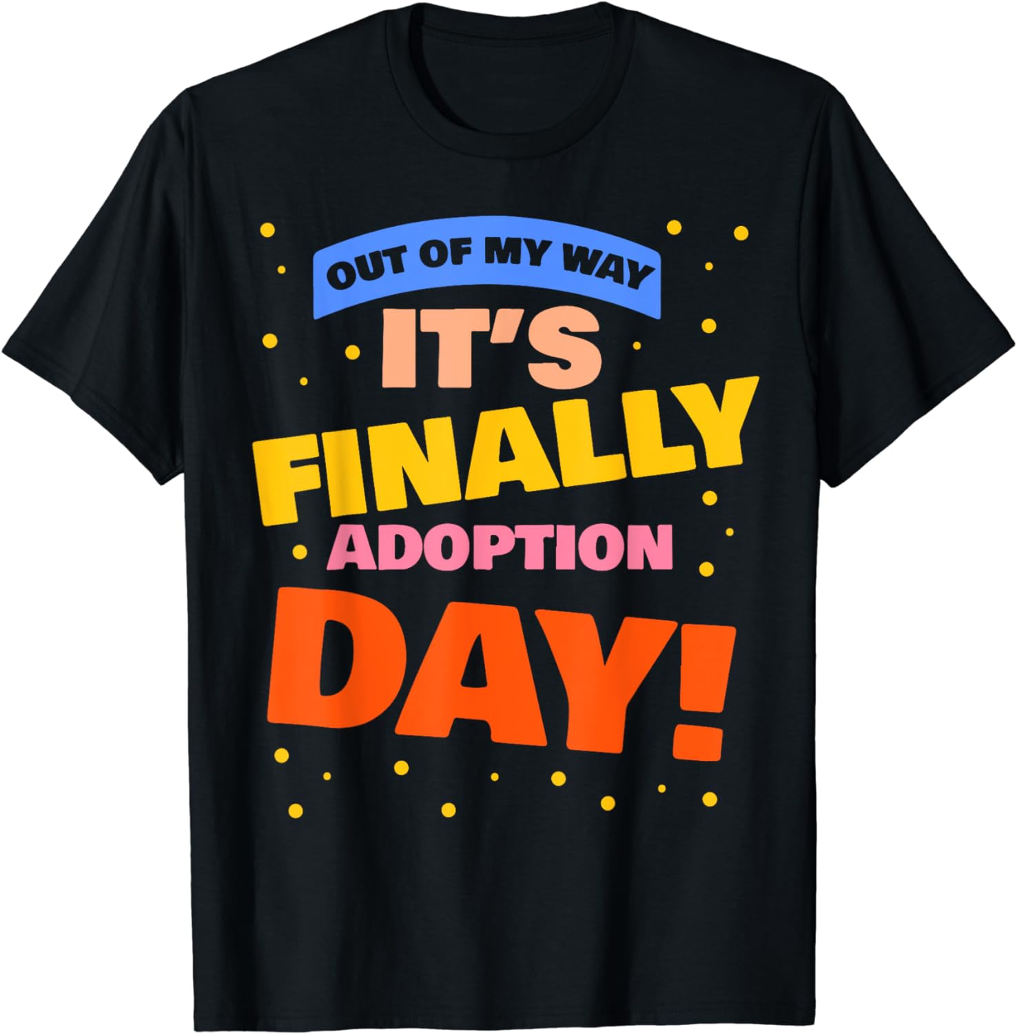 Adopt Gotcha - Out of my way it's finally adoption day T-Shirt ...