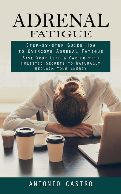 Adrenal Fatigue: Step-by-step Guide How to Overcome Adrenal Fatigue ...