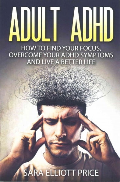 Adult ADHD : How to Find Your Focus, Overcome Your ADHD Symptoms and ...