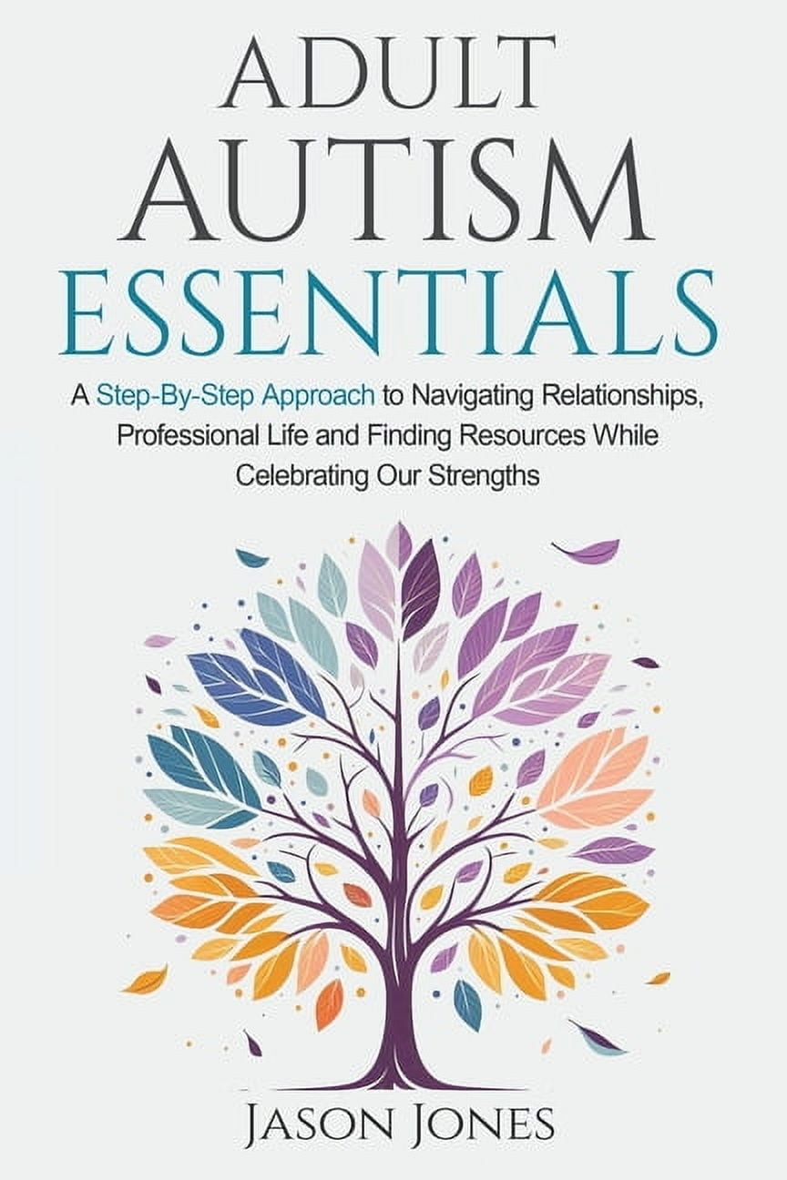 Adult Autism Essentials: A Step-By-Step Approach to Navigating ...