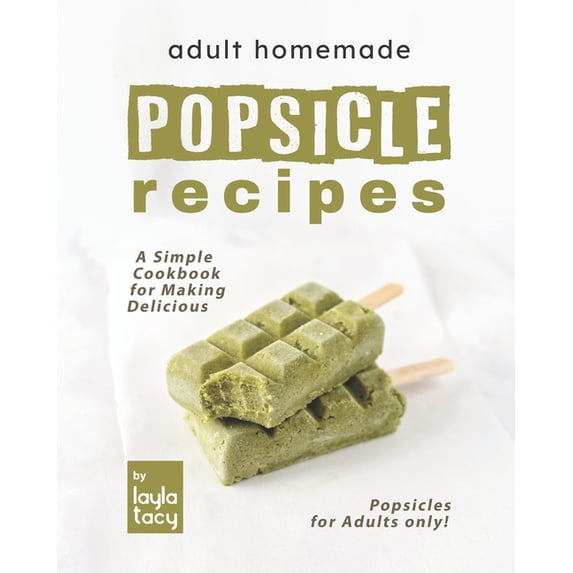 Adult Homemade Popsicle Recipes: A Simple Cookbook for Making Delicious ...