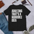 Adulting Is a Horrible Idea Funny Sarcastic Adult Life Unisex T-Shirt ...