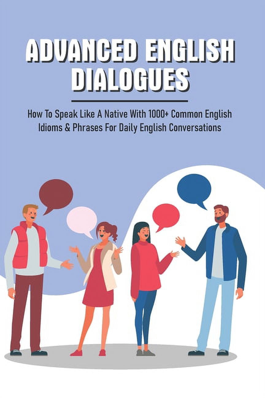 Advanced English Dialogues: How To Speak Like A Native With 1000 ...