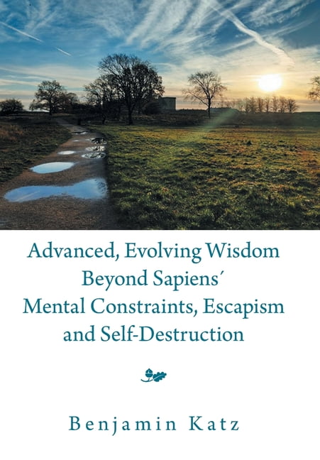 Advanced, Evolving Wisdom Beyond Sapiens? Mental Constraints, Escapism and Self-destruction ...