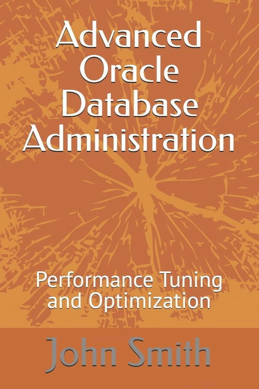 Advanced Oracle Database Administration: Performance Tuning and Optimization, (Paperback ...