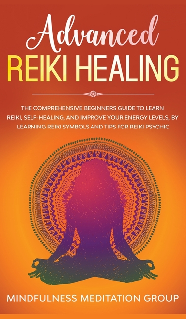 Advanced Reiki Healing: The Comprehensive Beginners Guide to Learn ...