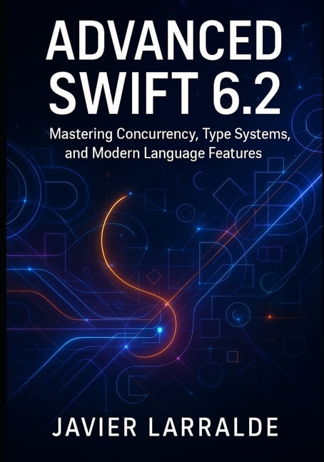 Advanced Swift 6.2: Mastering Concurrency, Type Systems, and Modern Language Features ...