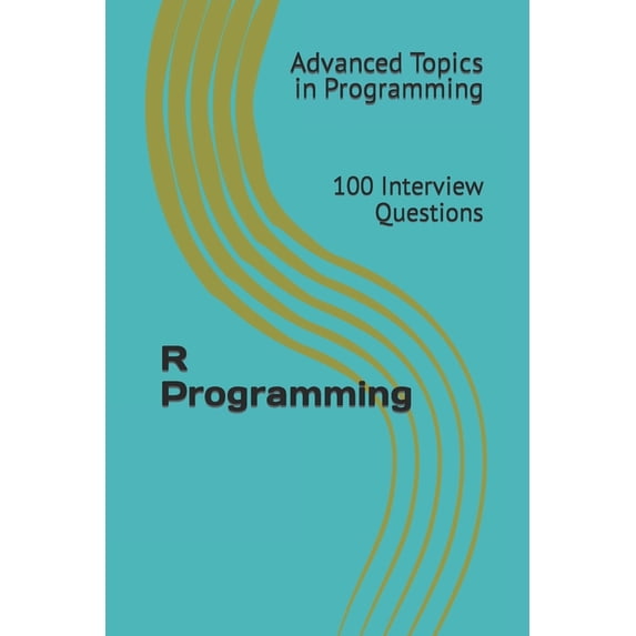 Advanced Topics in Programming: R Programming : 100 Interview Questions (Series #25) (Paperback ...