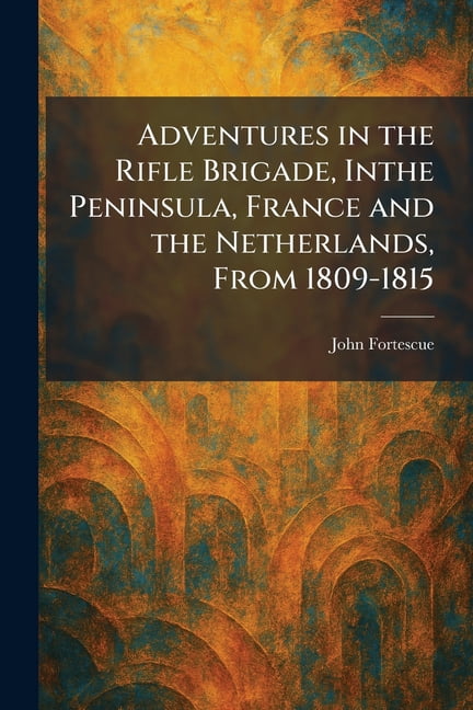 Adventures in the Rifle Brigade, Inthe Peninsula, France and the ...