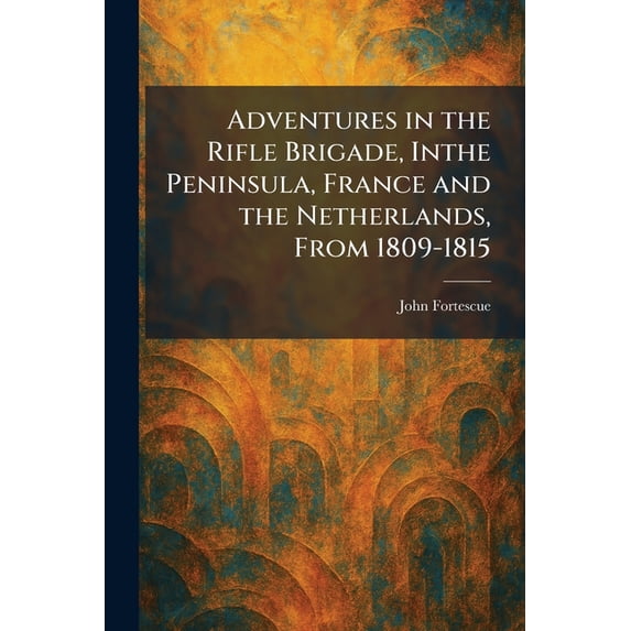 Adventures in the Rifle Brigade, Inthe Peninsula, France and the ...