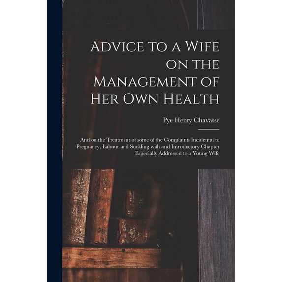 Advice to a Wife on the Management of Her Own Health [electronic ...