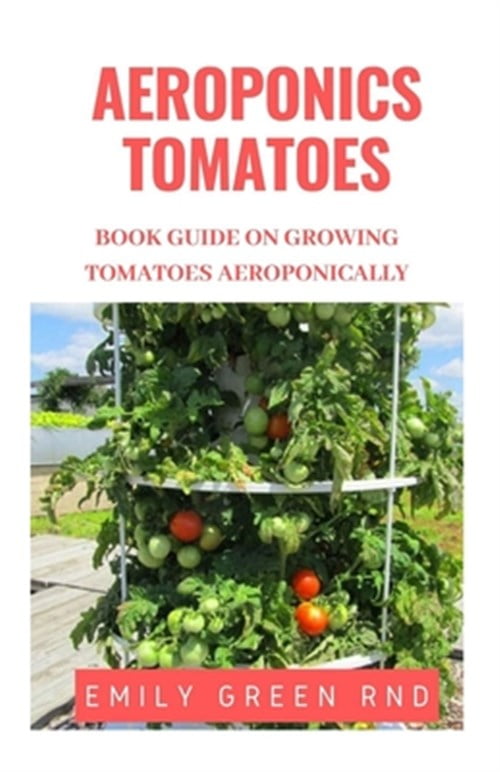 Aeroponics Tomatoes: Book guide on growing tomatoes aeroponically ...