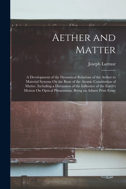 Aether and Matter: A Development of the Dynamical Relations of the ...