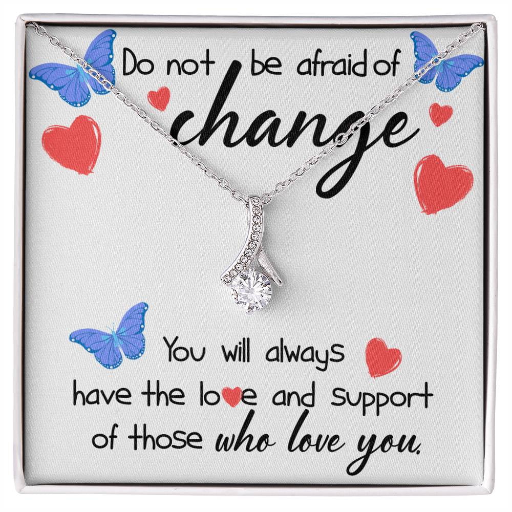Do Not be Afraid of Change You will always have the love and support of ...