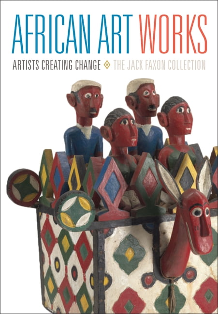 African Art Works: Artists Creating Change / The Jack Faxon Collection ...