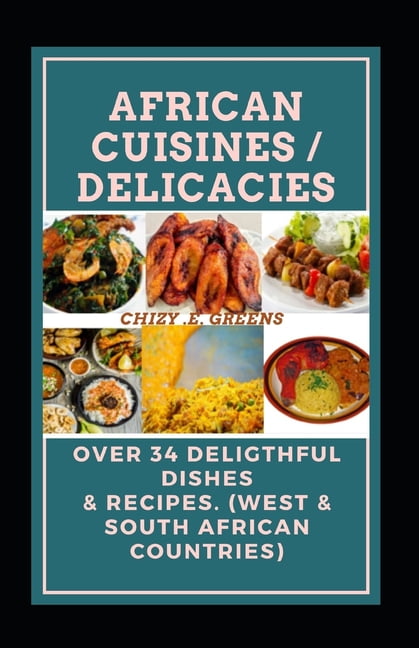 African Cuisines / Delicacies: Over 34 Deligthful Dishes & Recipes ...