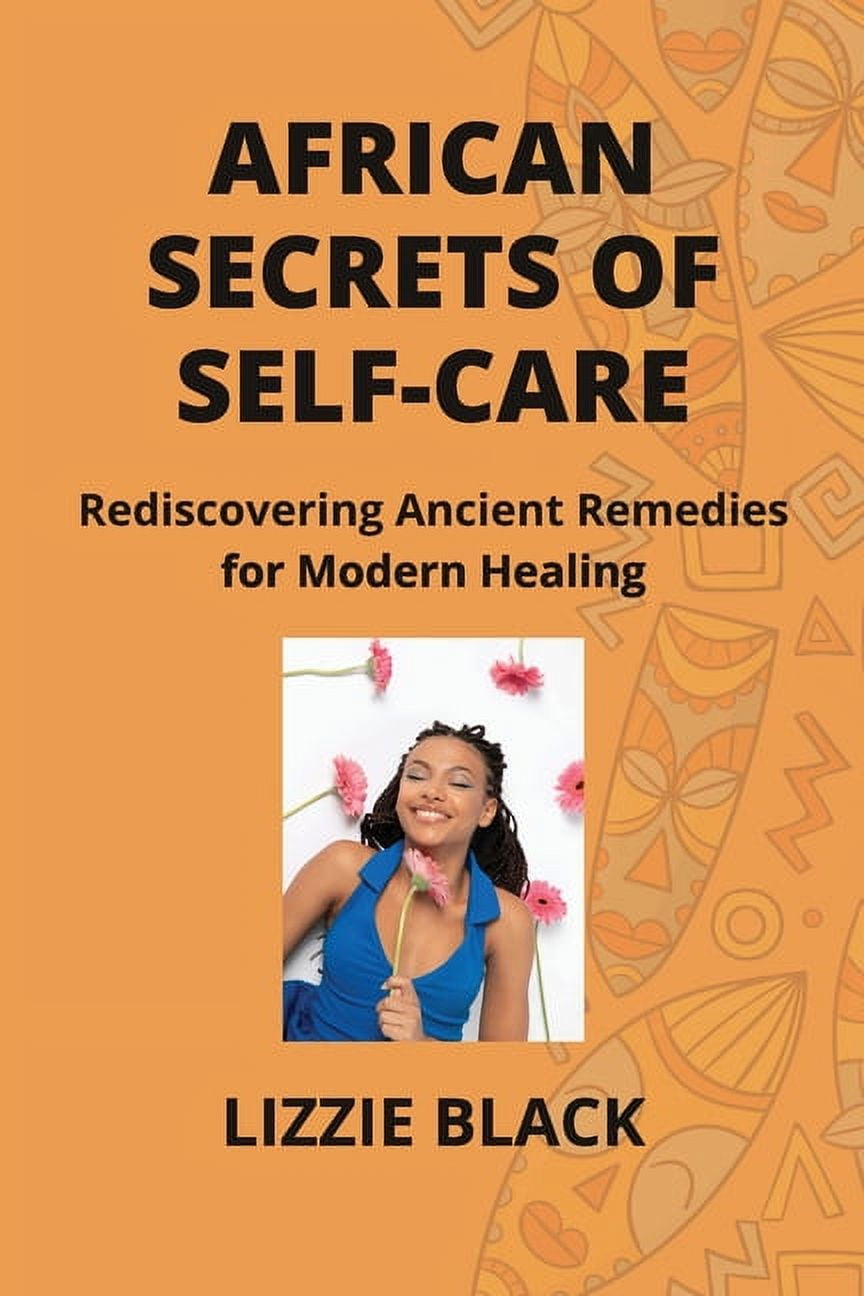 African Secrets of Self-Care: Rediscovering Ancient Remedies for Modern ...