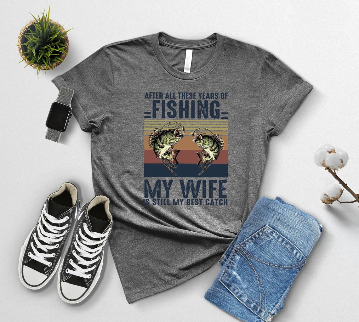 After All these Years of Fishing My Wife is Still My Best Catch Shirt ...