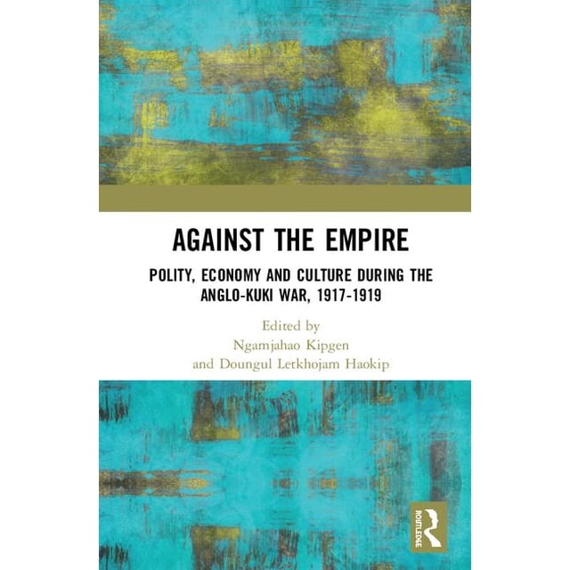 Against the Empire: Polity, Economy and Culture during the Anglo-Kuki ...