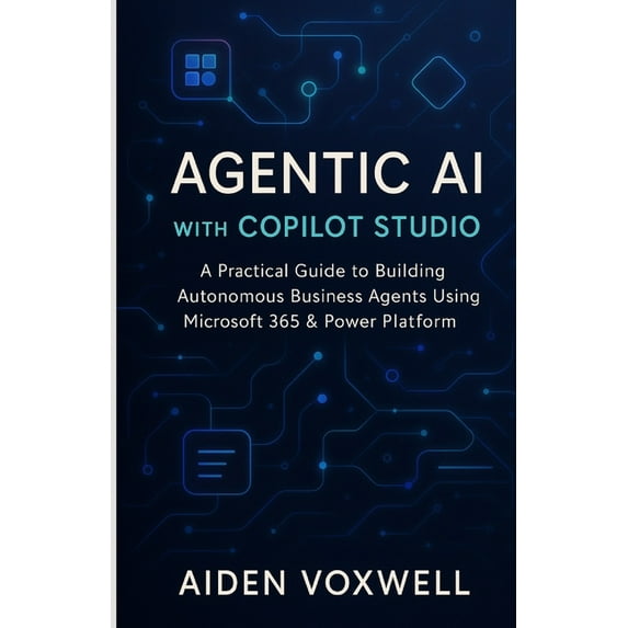 Agentic AI with Copilot Studio: A Practical Guide to Building ...