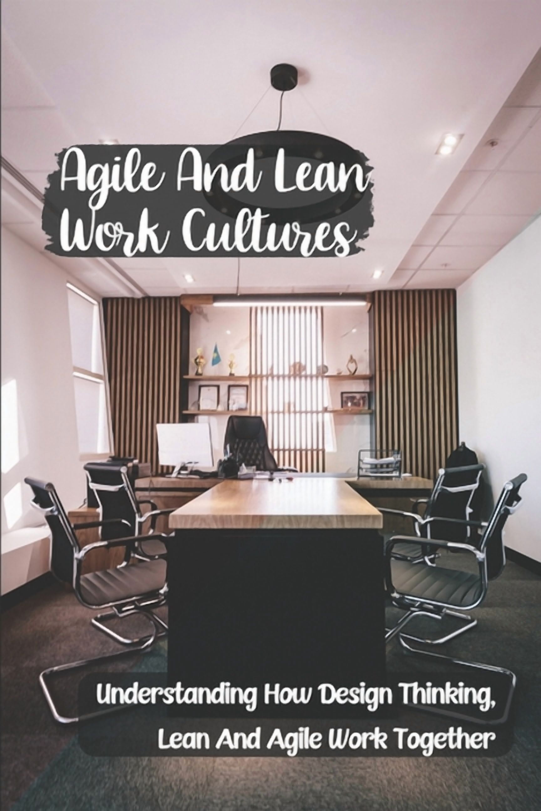 Agile And Lean Work Cultures: Understanding How Design Thinking, Lean ...