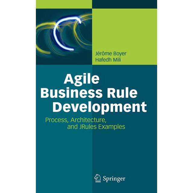 Agile Business Rule Development: Process, Architecture, and JRules ...