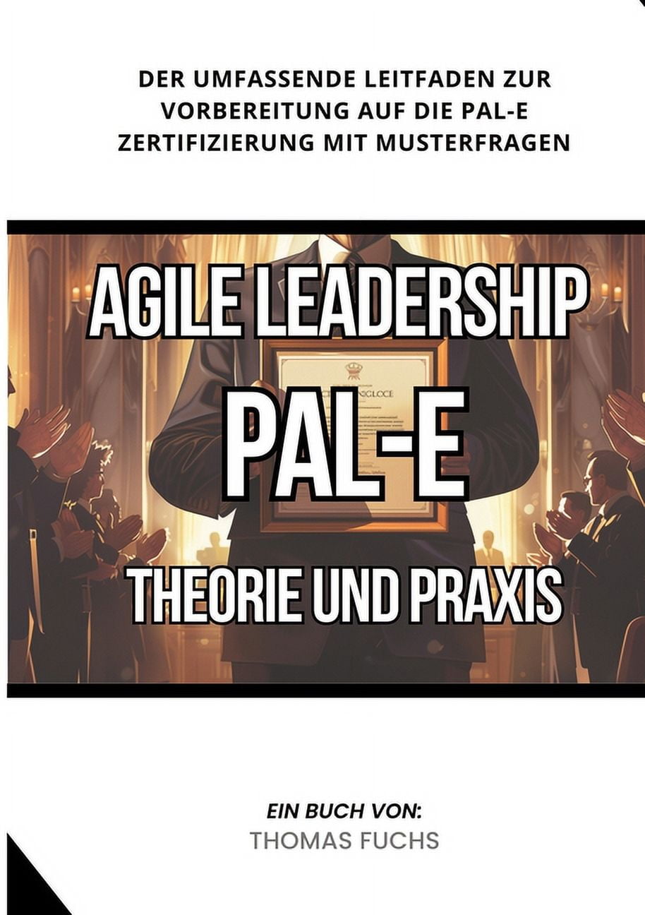 Agile Leadership (PAL-E): Theorie und Praxis: Der umfassende Leitfaden ... Agile Leadership (PAL-E): Theorie und Praxis: Der umfassende Leitfaden ...