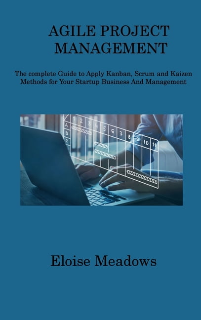 Agile Project Management: The complete Guide to Apply Kanban, Scrum and Kaizen Methods for Your ...