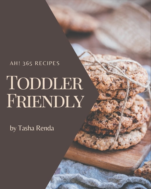 Ah! 365 Toddler Friendly Recipes: A Must-have Toddler Friendly Cookbook ...