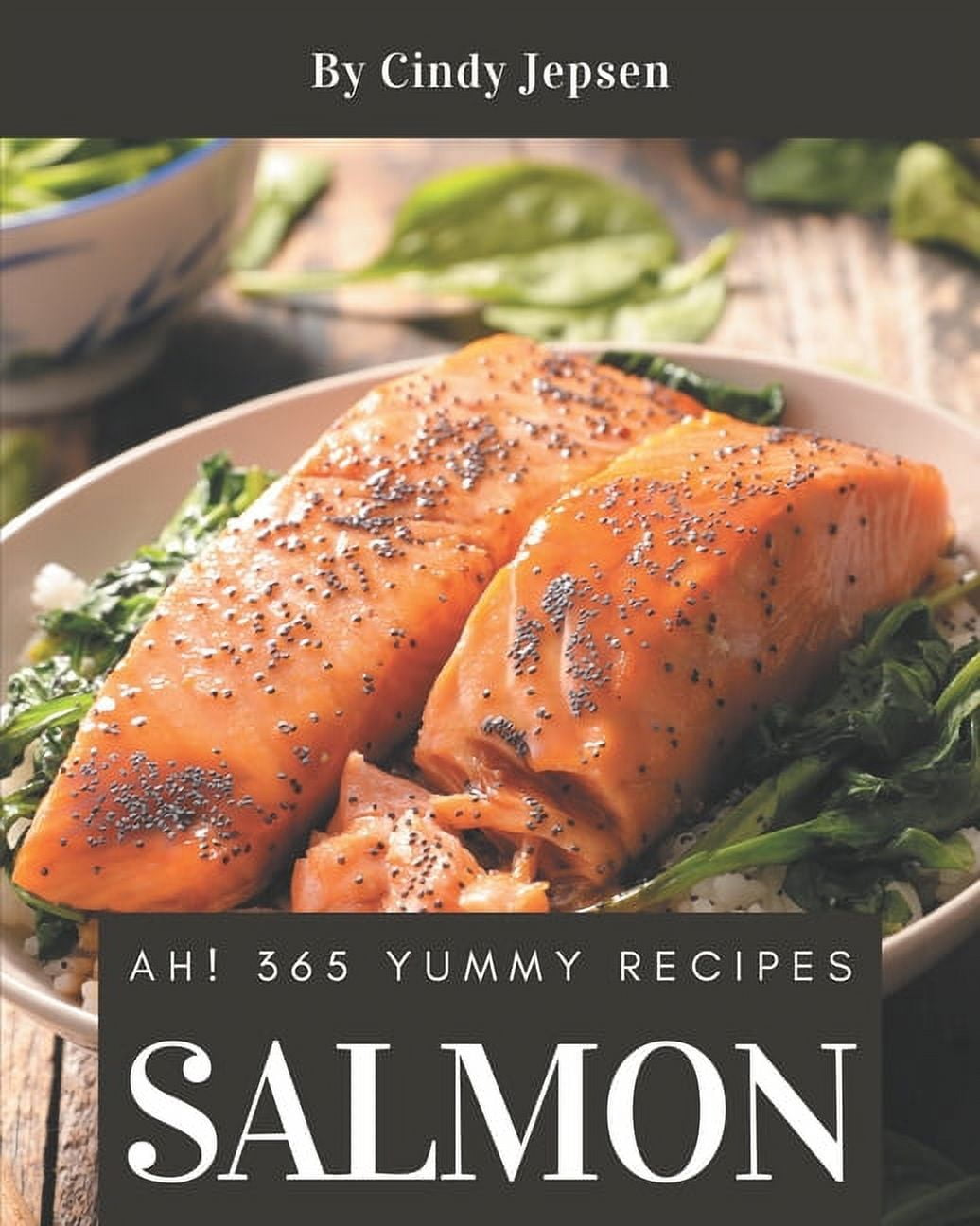 Ah! 365 Yummy Salmon Recipes: Greatest Yummy Salmon Cookbook of All ...