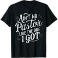 Ain't No Pastor Like The One I Got T-Shirt - Walmart.com