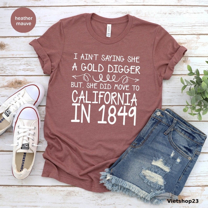 Ain't Saying She A Gold Digger Tee – California Gold Rush History Shirt ...