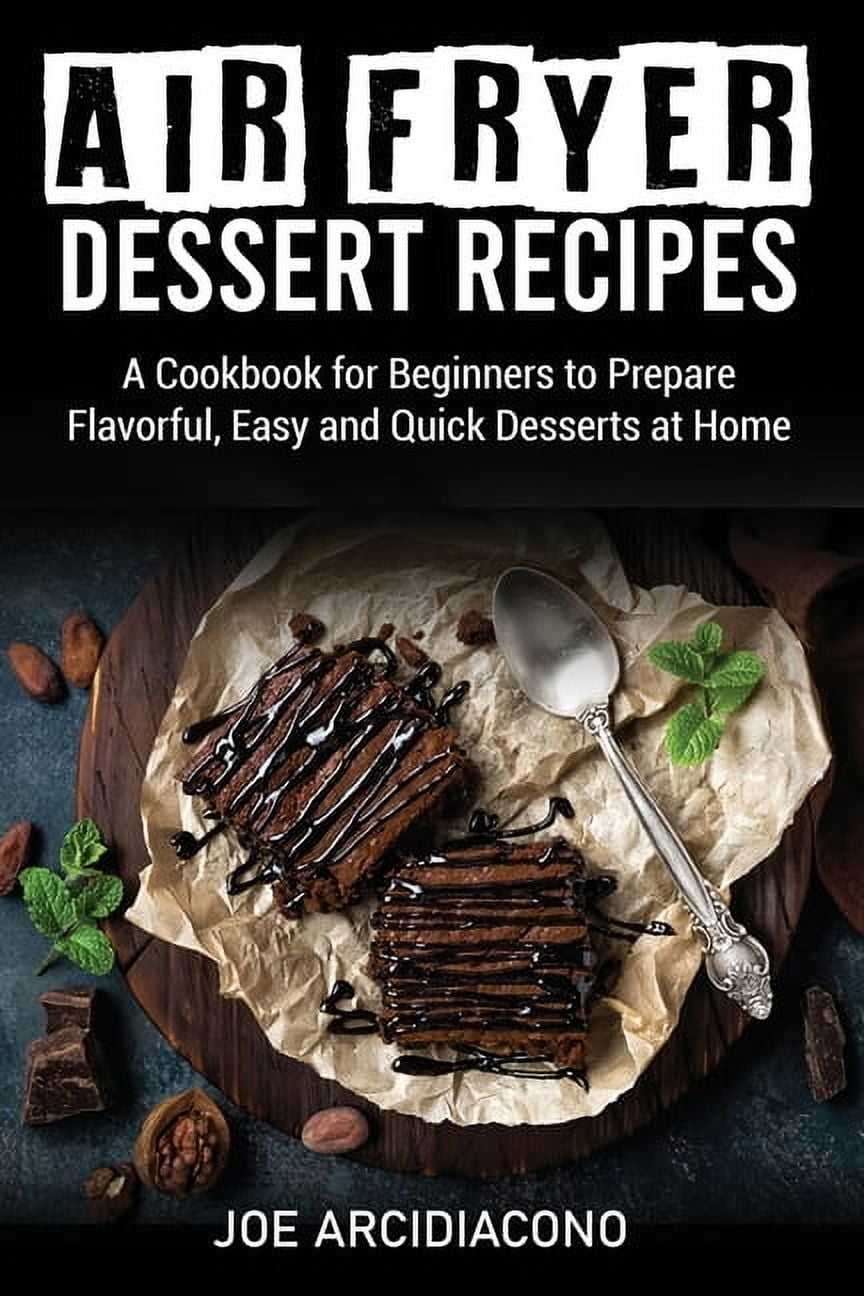 Air Fryer Dessert Recipes: A Cookbook for Beginners to Prepare ...