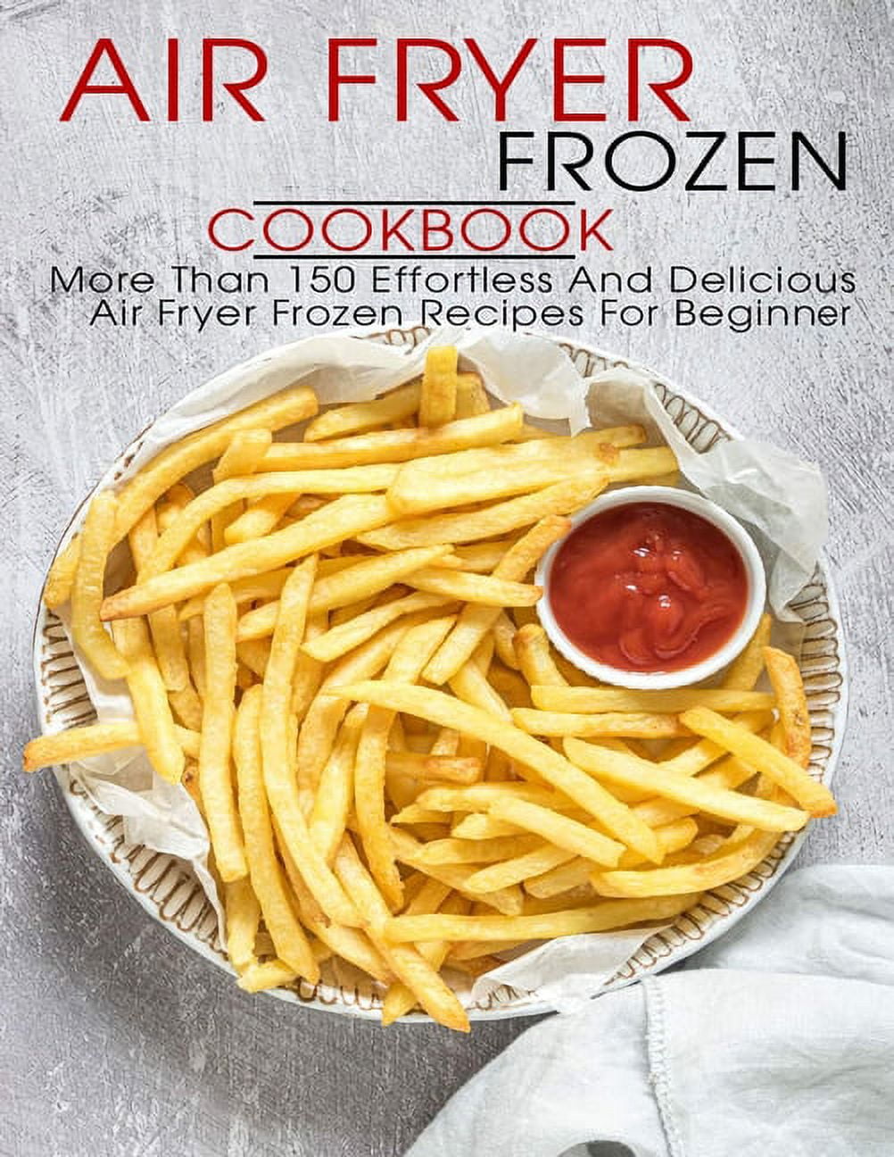 Air Fryer Frozen Cookbook: More Than 150 Effortless And Delicious Air ...