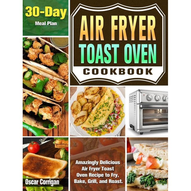 Air Fryer Toast Oven Cookbook: Amazingly Delicious Air Fryer Toast Oven ...