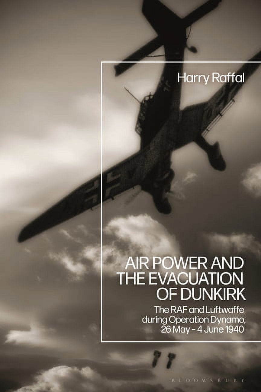 Air Power and the Evacuation of Dunkirk: The RAF and Luftwaffe During ...