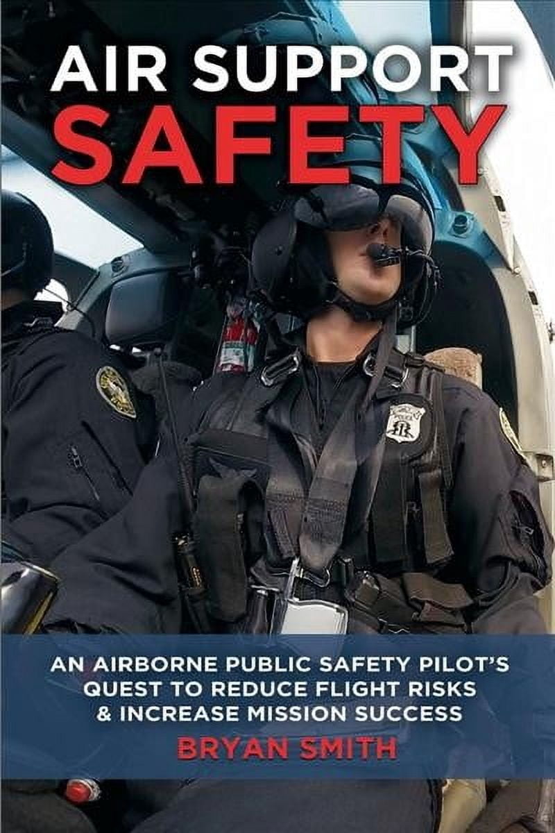 Air Support Safety : An Airborne Public Safety Pilot?s Quest to Reduce ...