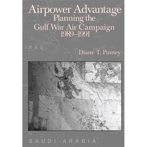 Airpower Advantage : Planning the Gulf War Air Campaign 1989-1991 ...