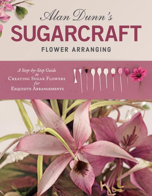 Alan Dunn's Sugarcraft Flower Arranging : A Step-by-Step Guide to ...