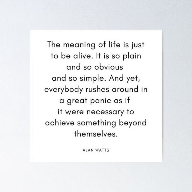 Alan Watts Quote: The meaning of life is just to be alive. UNFRAMED ...