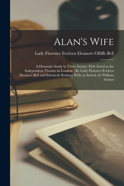 Alan's Wife; a Dramatic Study in Three Scenes. First Acted at the ...