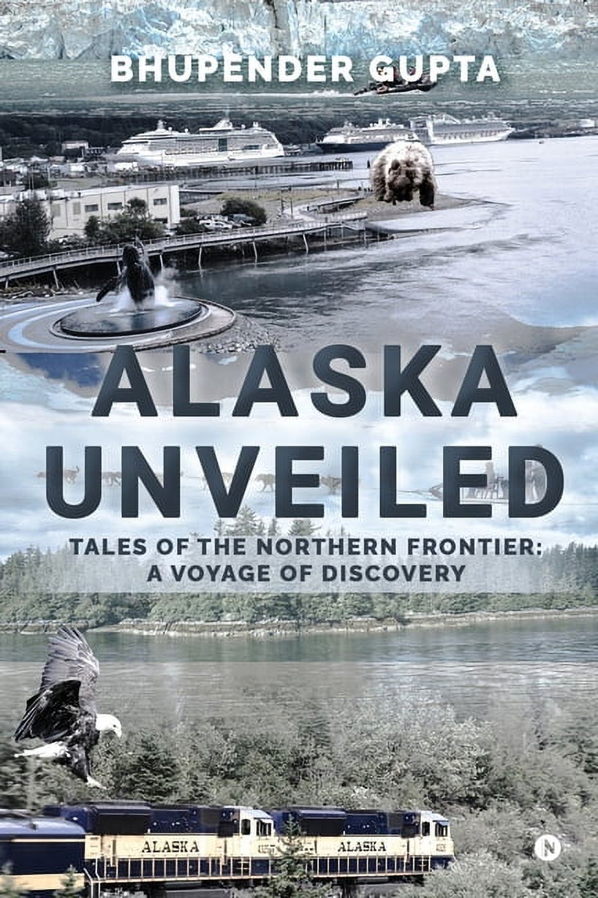 Alaska Unveiled: Tales of the Northern Frontier: A Voyage of Discovery ...