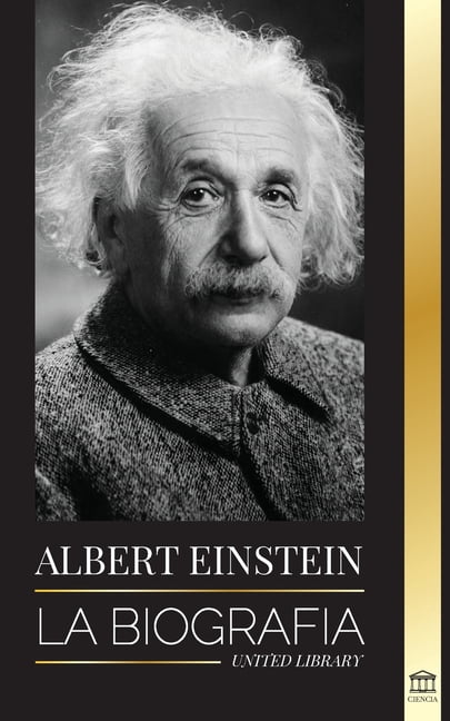 Albert Einstein: La biografía - La vida y el universo de un científico ...