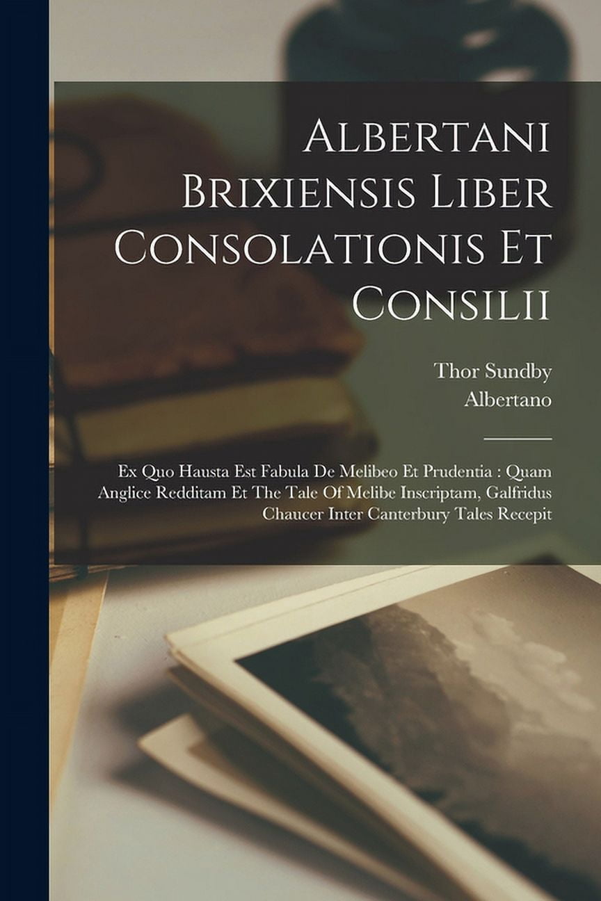 Albertani Brixiensis Liber Consolationis Et Consilii: Ex Quo Hausta Est ...