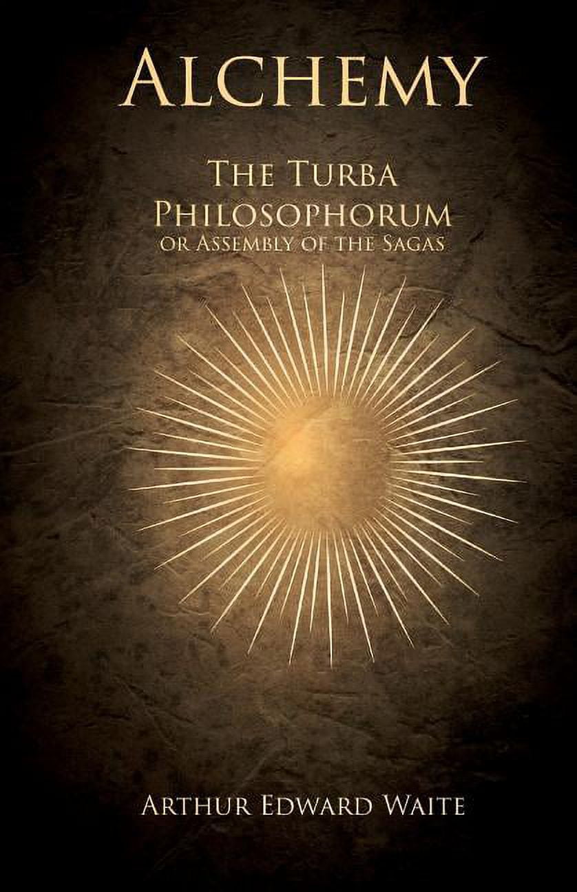 Alchemy - The Turba Philosophorum or Assembly of the Sagas: Or; Book of ...