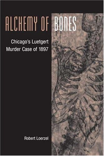 Pre-Owned Alchemy of Bones : Chicago's Luetgert Murder Case of 1897 ...