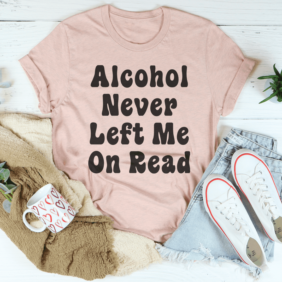 Alcohol Never Left Me On Read Tee Peachy Sunday T-Shirt - Walmart.com