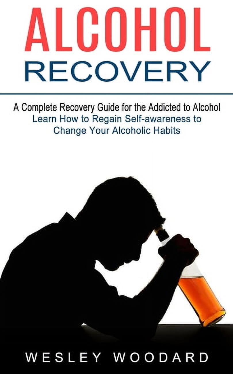 Alcohol Recovery: A Complete Recovery Guide for the Addicted to Alcohol (Learn How to Regain ...